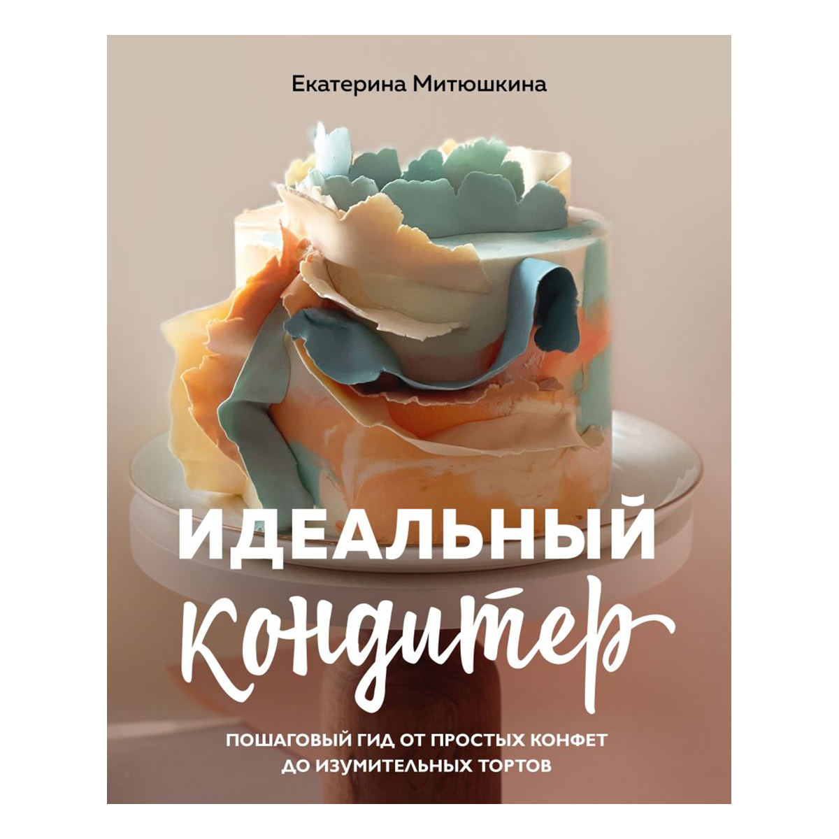 Книга Э "Идеальный кондитер " Пошаговый гид от простых конфет до ...